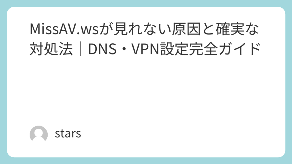 MissAV.wsが見れない原因と確実な対処法｜DNS・VPN設定完全ガイド | リッチクラブ